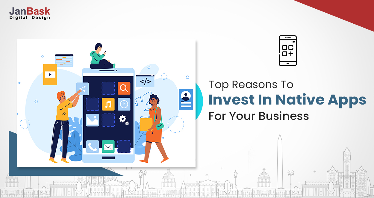 Top Reasons To Invest In Native Apps For Your Business